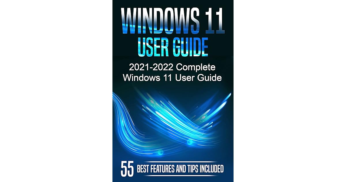 Windows 11 User Guide: 2021-2022 Complete Windows 11 User Guide. 55 ...