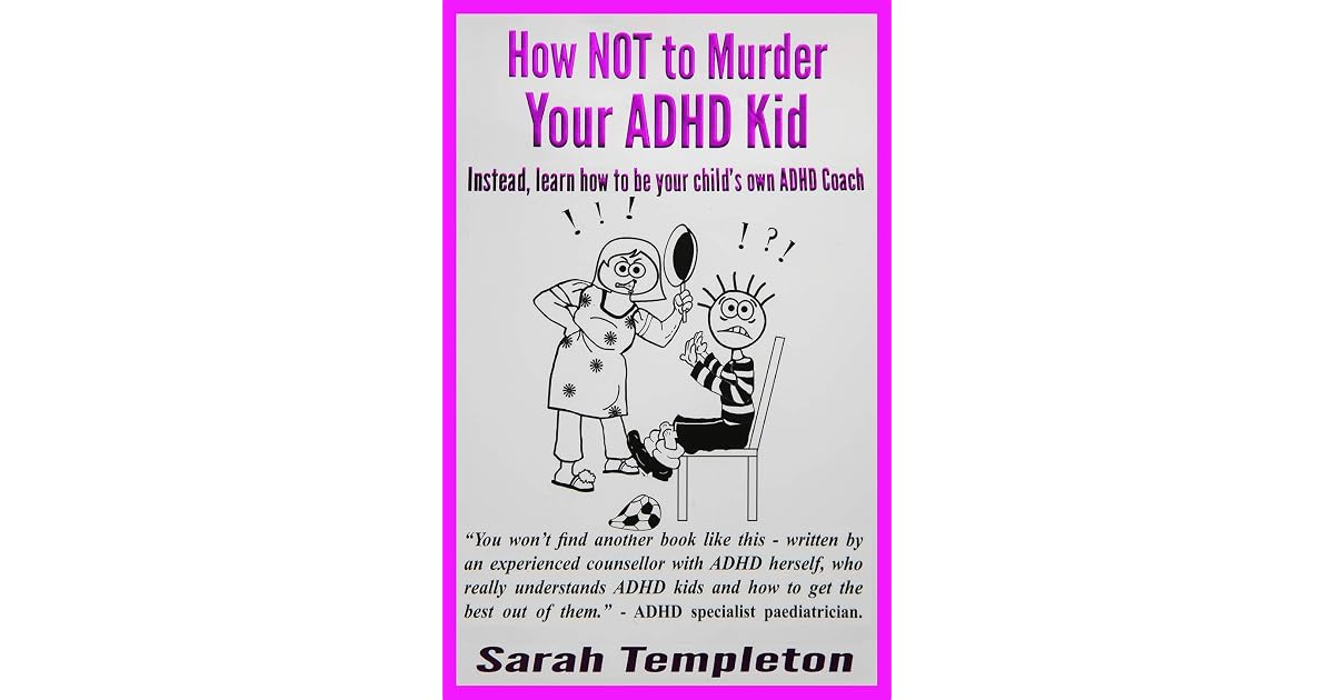 How NOT to Murder your ADHD Kid: Instead learn how to be your child's ...