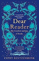 Dear Reader: The Comfort and Joy of Books by Cathy Rentzenbrink