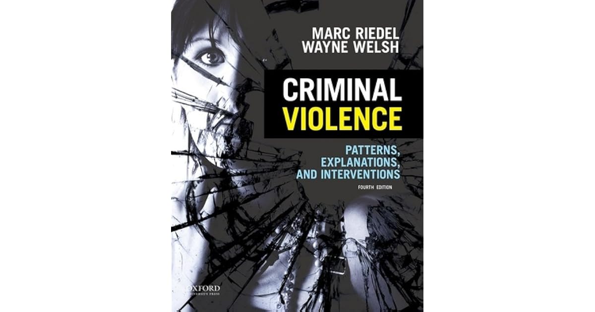 Criminal Violence: Patterns, Explanations, and Interventions by Marc Riedel