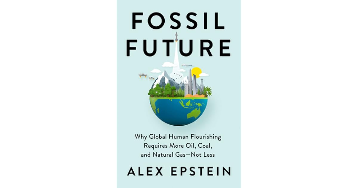 Fossil Future: Why Global Human Flourishing Requires More Oil, Coal ...