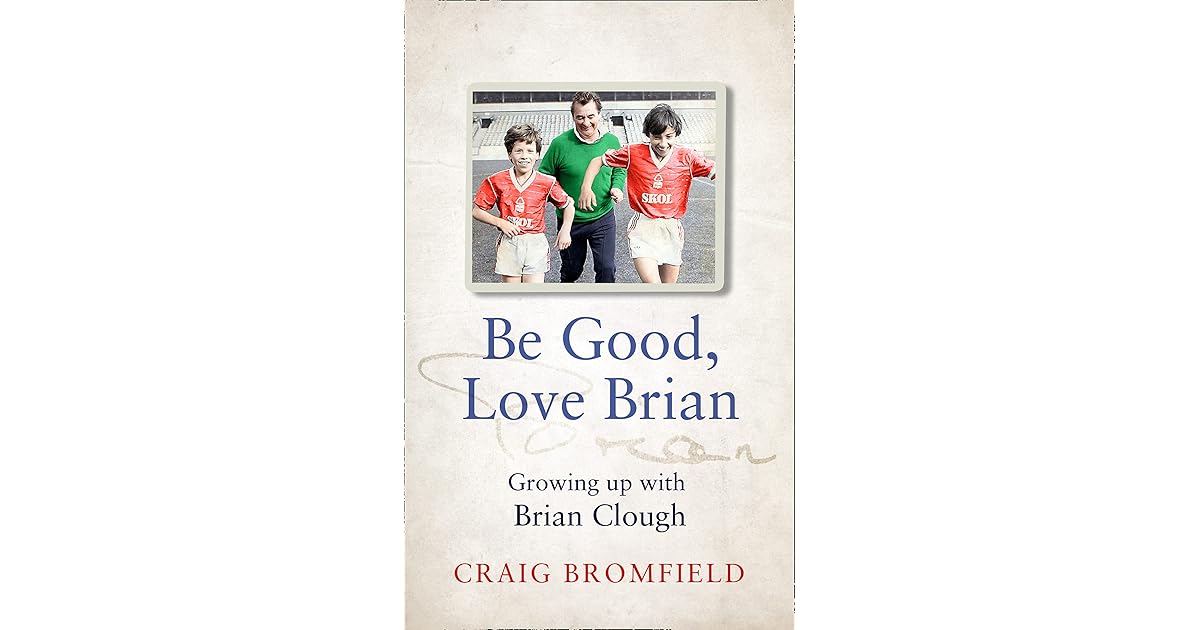 Be Good, Love Brian: Growing up with Brian Clough by Craig Bromfield
