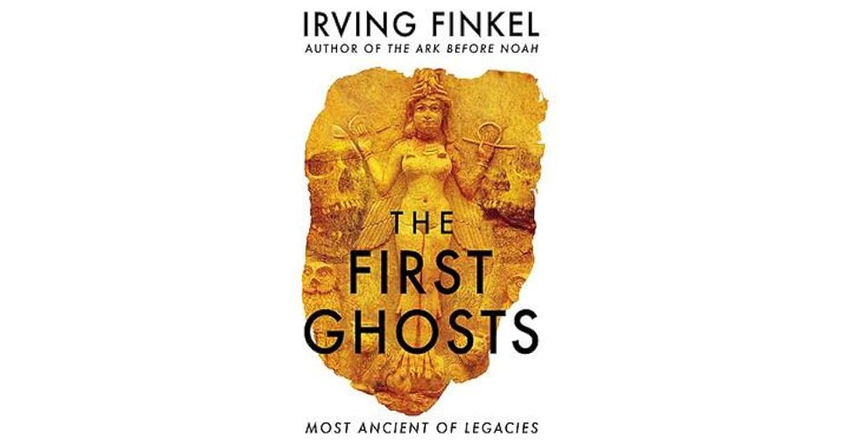The First Ghosts: Most Ancient of Legacies by Irving Finkel