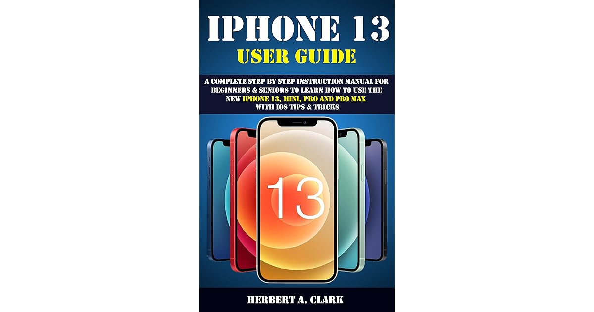 IPHONE 13 USER GUIDE: A Complete Step By Step Instruction Manual For ...