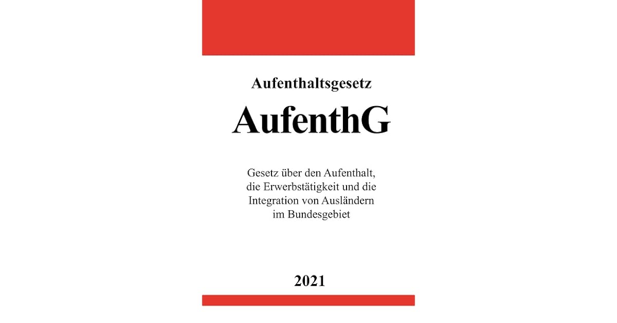 Aufenthaltsgesetz (AufenthG): Gesetz über den Aufenthalt, die ...