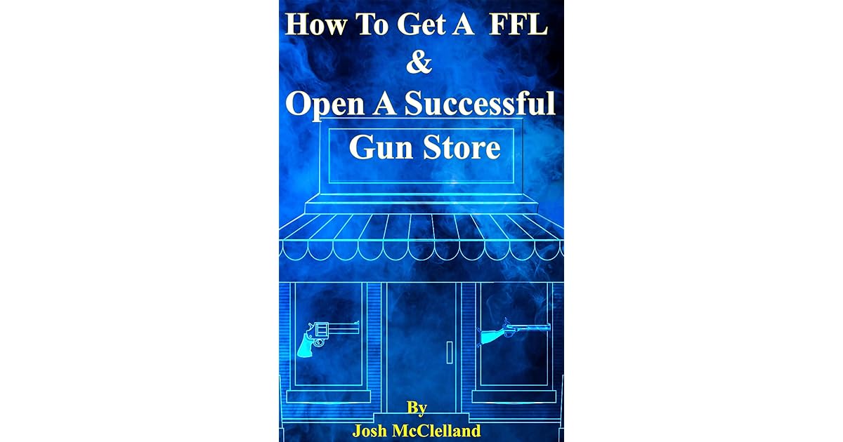 How To Get Your FFL (Federal Firearms License) and Open A Successful ...