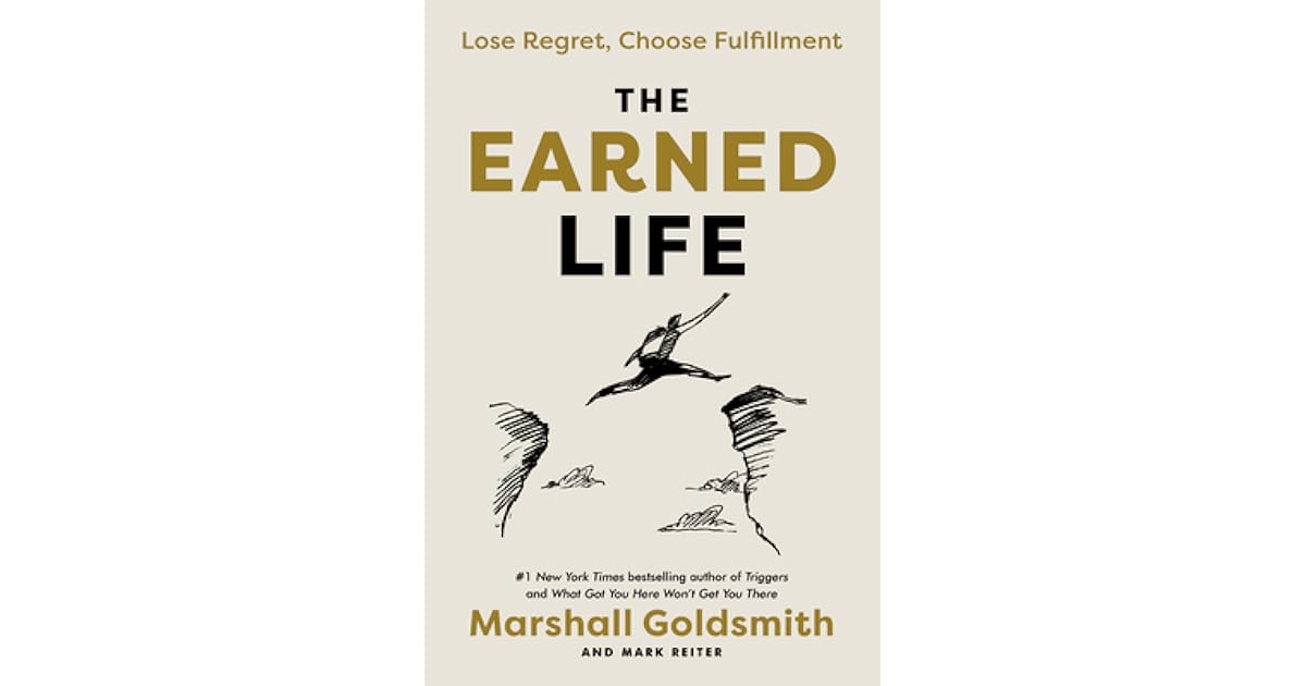 The Earned Life: Lose Regret, Choose Fulfillment by Marshall Goldsmith