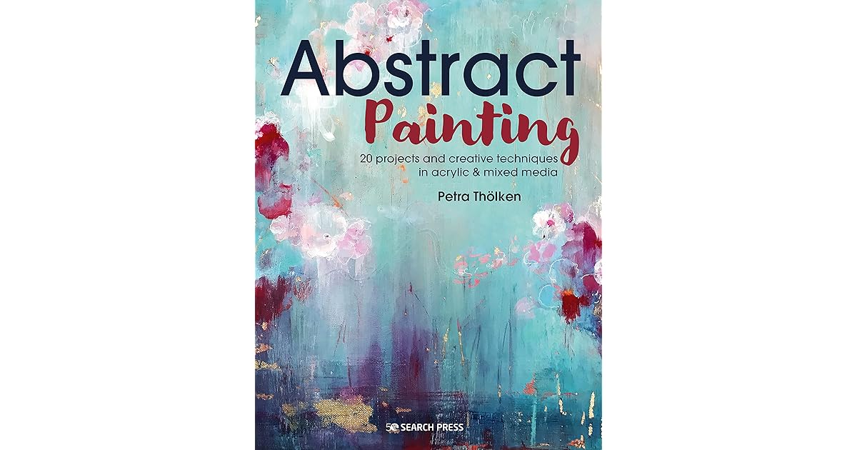 Abstract Painting: 20 projects & creative techniques in acrylic & mixed ...
