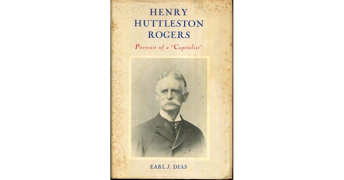 Henry Huttleston Rogers: Portrait of a "Capitalist" by Earl J. Dias