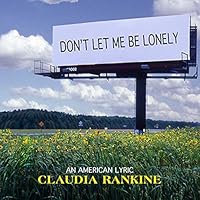 Don’t Let Me Be Lonely: An American Lyric by Claudia Rankine