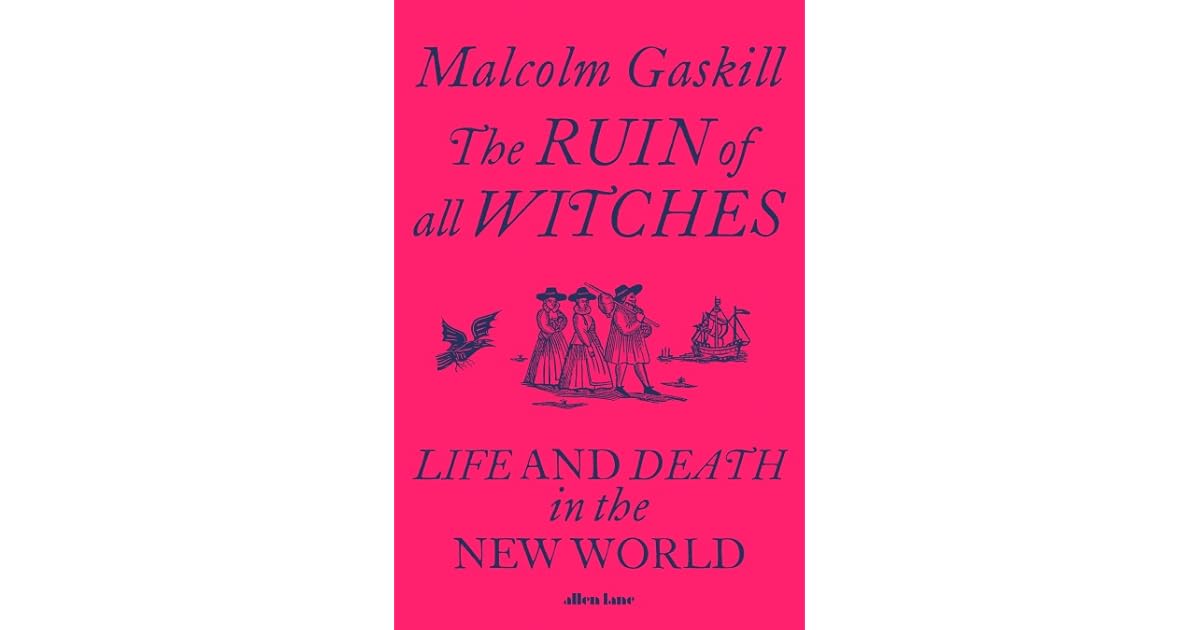 The Ruin of All Witches: Life and Death in the New World by Malcolm Gaskill