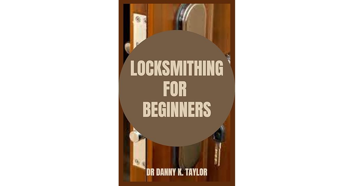 Locksmithing for Beginners: The Complete Guide on Lock and Locksmithing ...