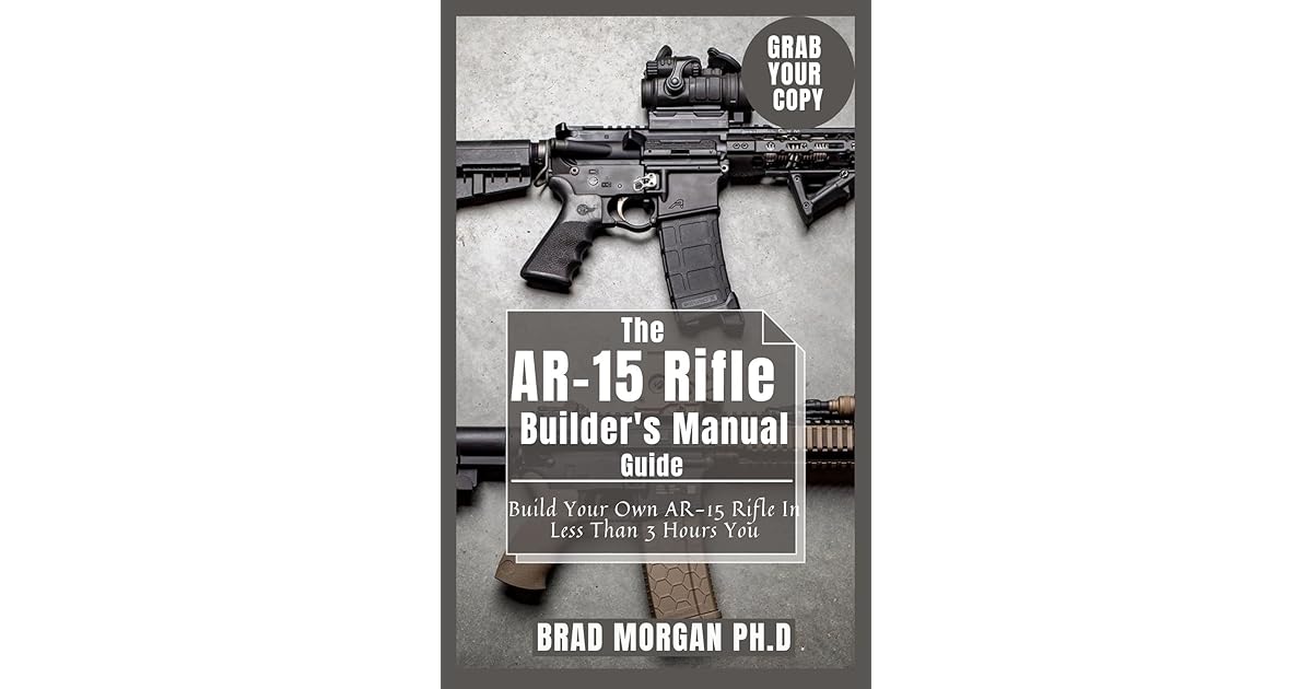 The AR-15 Rifle Builder's Manual Guide: Build Your Own AR-15 Rifle In ...