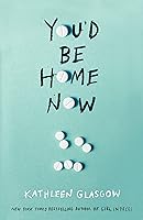 You'd Be Home Now by Kathleen Glasgow