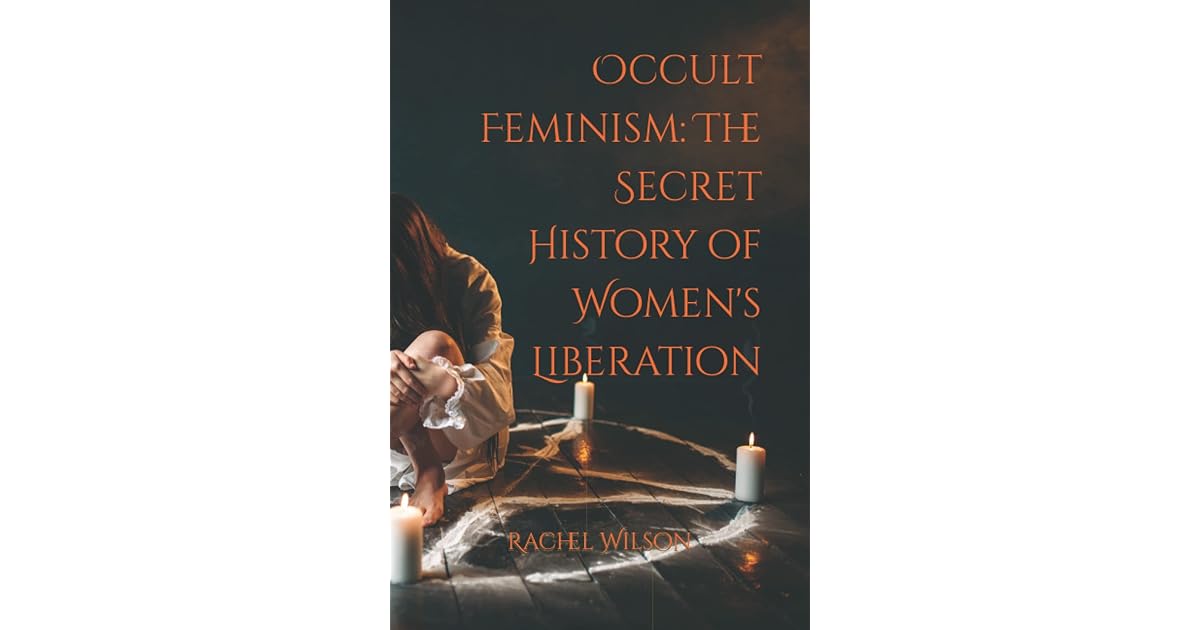 Occult Feminism: The Secret History of Women's Liberation by Rachel Wilson
