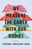 We Measure the Earth with Our Bodies by Tsering Yangzom Lama