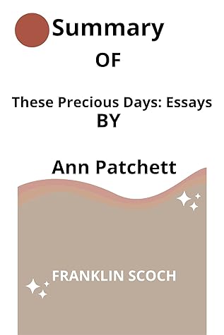 These Precious Days: Essays By Ann Patchett by Franklin Scoch