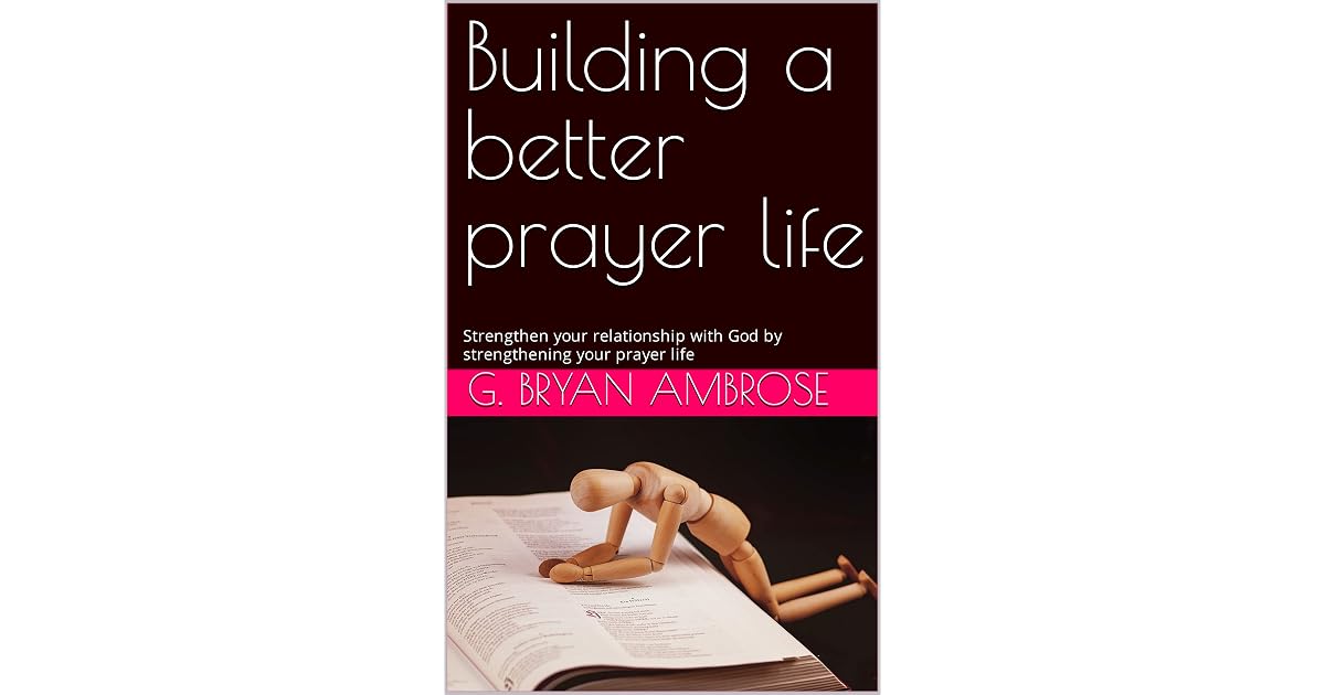 Building a better prayer life: Strengthen your relationship with God by ...