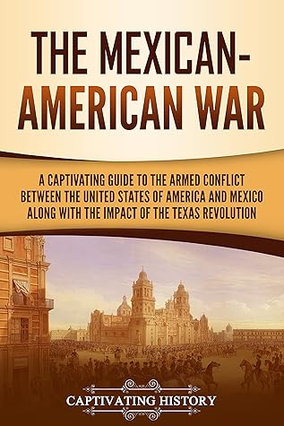 The Mexican-American War: A Captivating Guide to the Armed Conflict ...