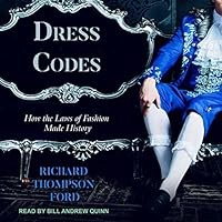 Dress Codes: How the Laws of Fashion Made History by Richard Thompson Ford