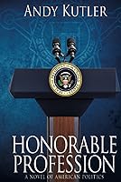 Honorable Profession: A Novel of American Politics by Andy Kutler