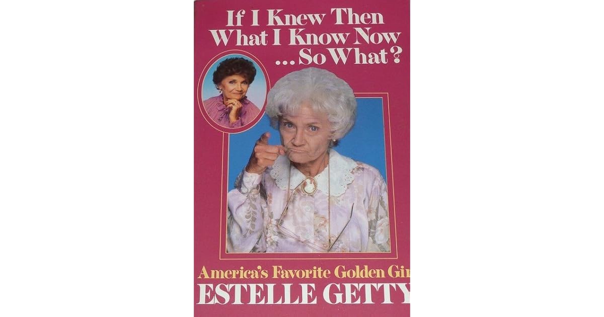If I Knew Then What I Know Now ... So What? by Estelle Getty