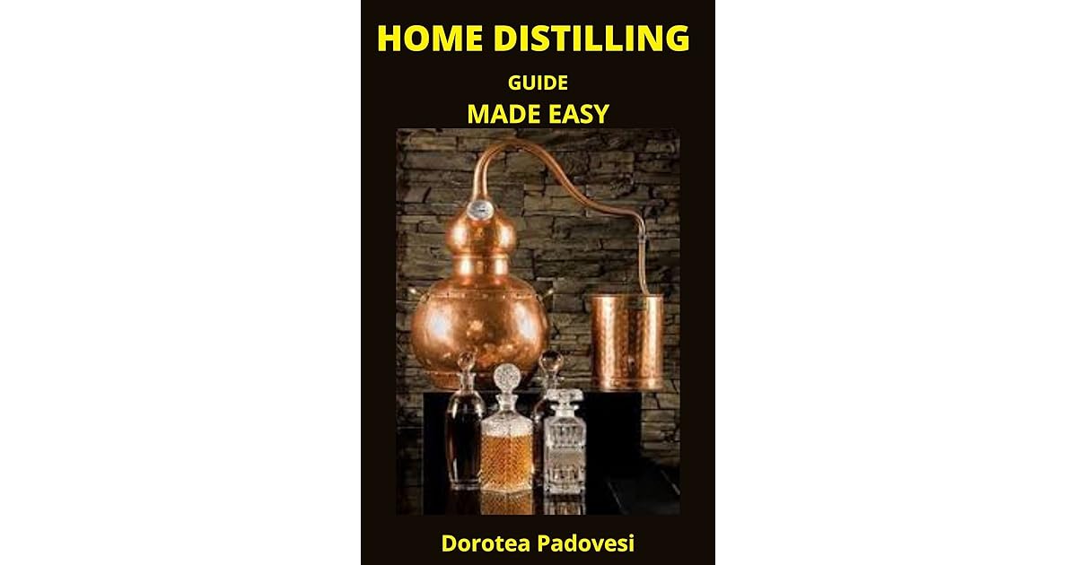 HOME DISTILLING GUIDE MADE EASY: A complete guide to home distilling ...