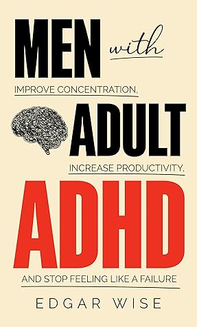 Men With Adult ADHD: Improve Concentration, Increase Productivity, and ...