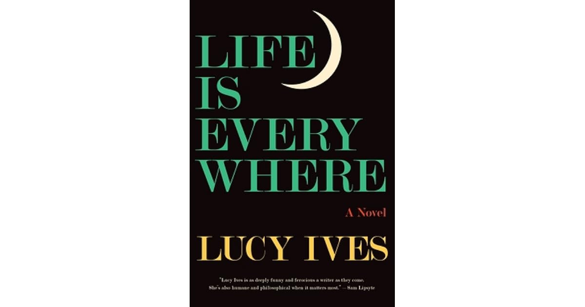 Life Is Everywhere by Lucy Ives