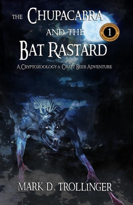 The Chupacabra & the Bat Rastard: A Cryptozoology & Craft Beer Adventure by Mark D. Trollinger