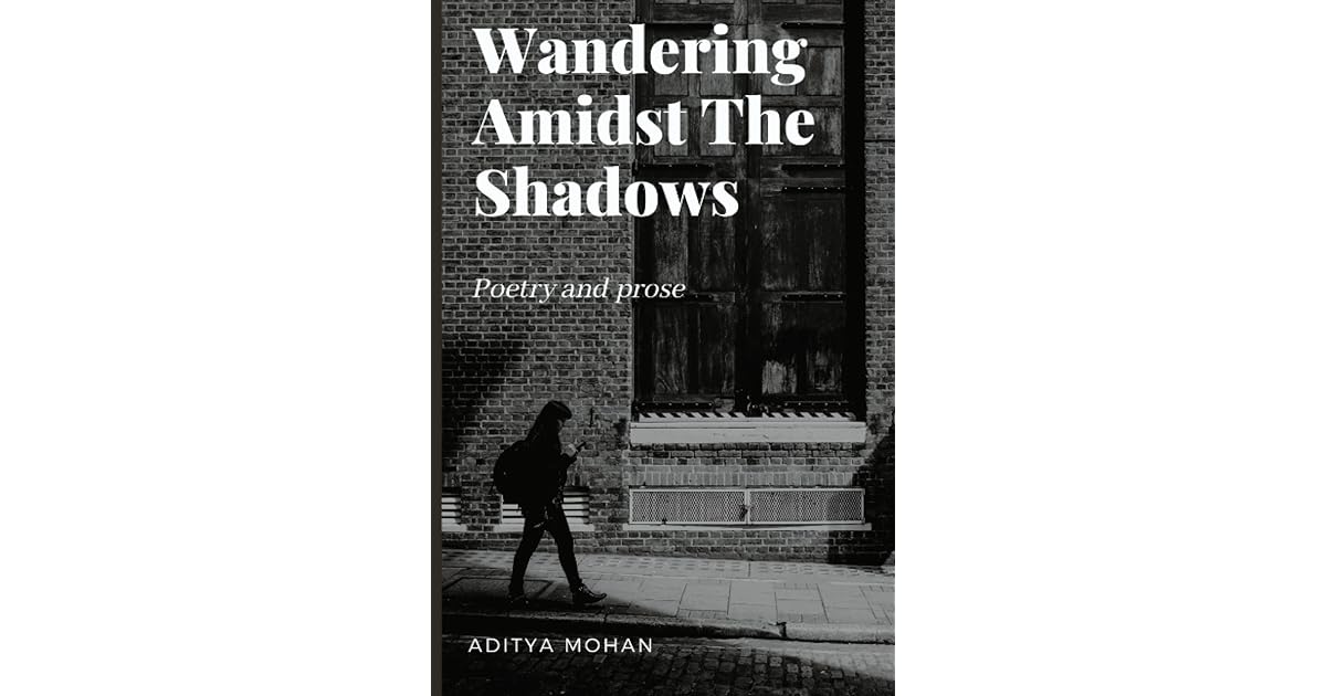 Wandering Amidst The Shadows: Poetry and prose by Aditya Mohan