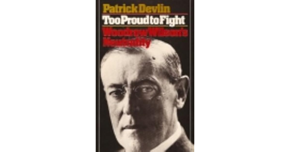 Too Proud to Fight: Woodrow Wilson's Neutrality by Patrick, Baron Devlin