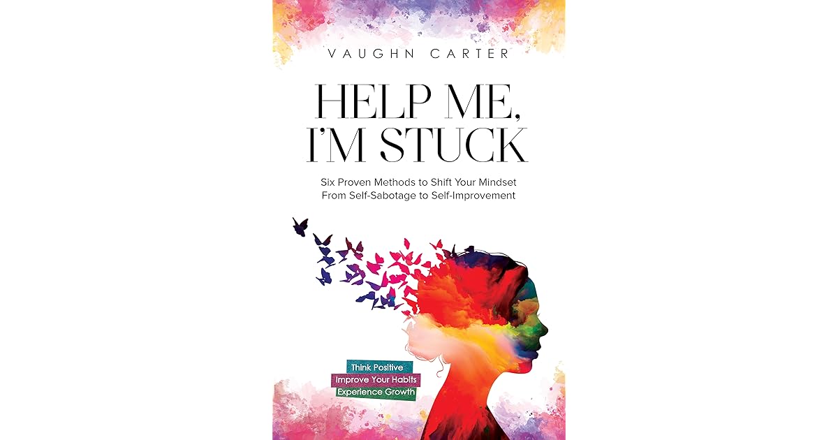 Help Me, I'm Stuck: Six Proven Methods to Shift Your Mindset From Self ...