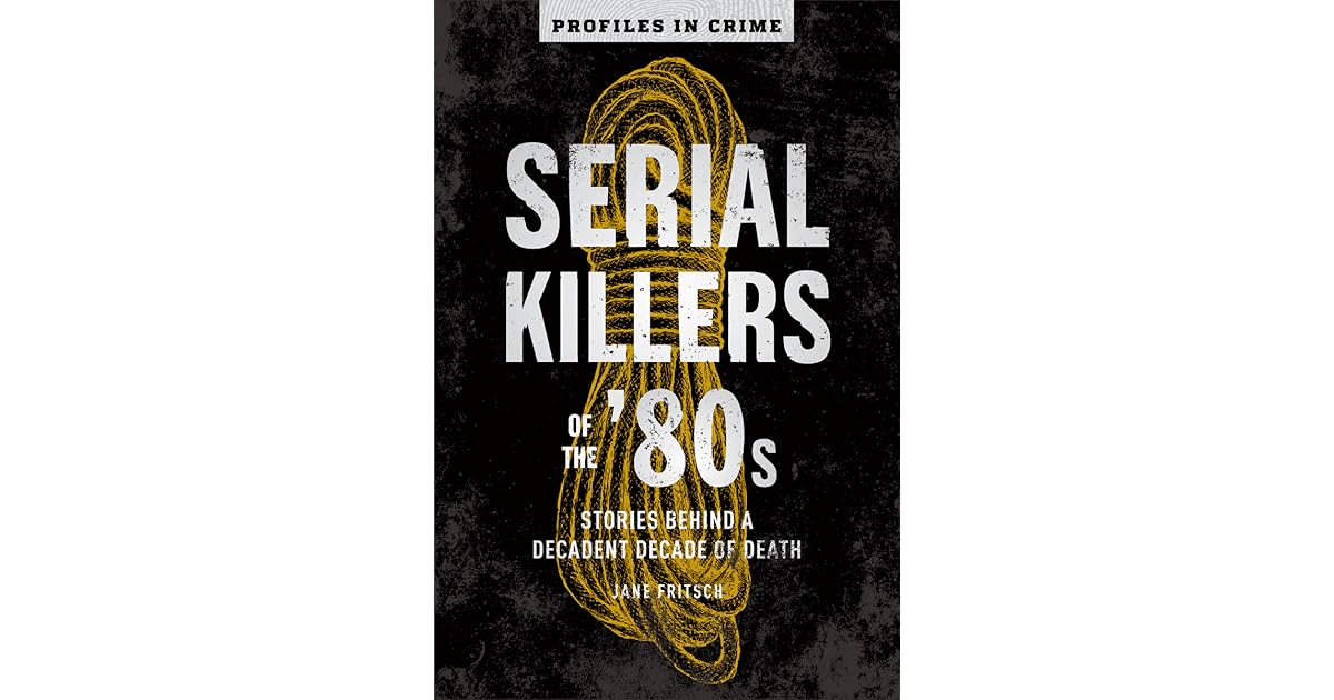 Serial Killers of the '80s: Stories Behind a Decadent Decade of Death by Jane Fritsch