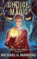 The Choice of Magic (Art of the Adept, #1) by Michael G. Manning