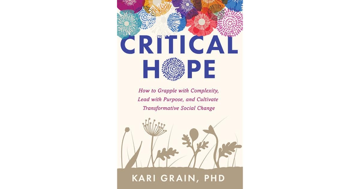 Critical Hope: How to Grapple with Complexity, Lead with Purpose, and ...