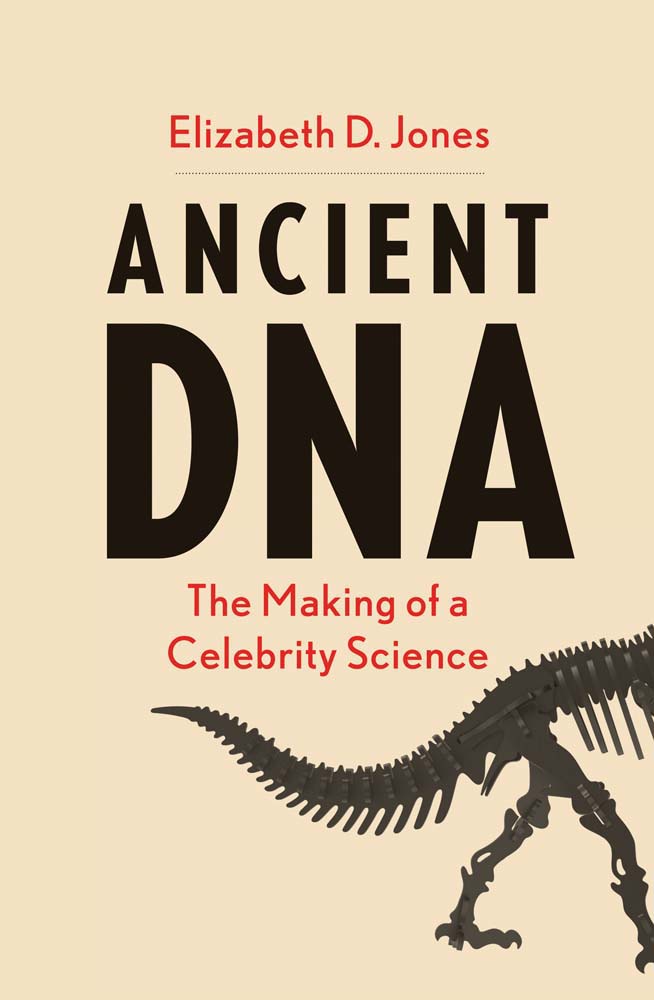 Ancient DNA: The Making of a Celebrity Science by Elizabeth D. Jones