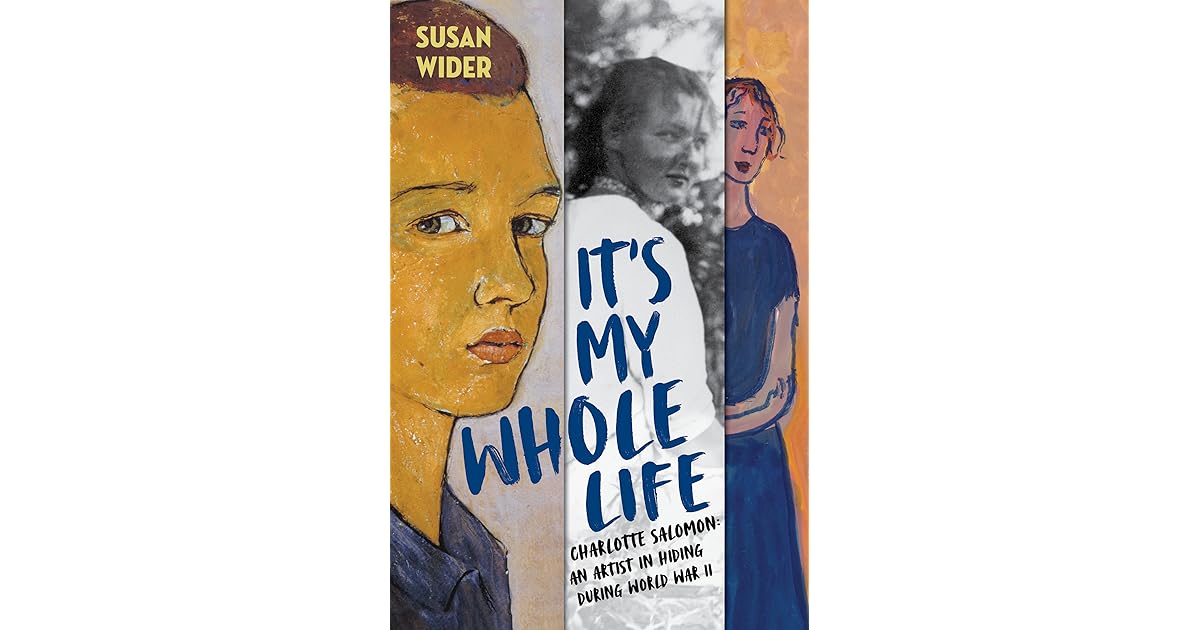 It's My Whole Life: Charlotte Salomon: An Artist in Hiding During World ...