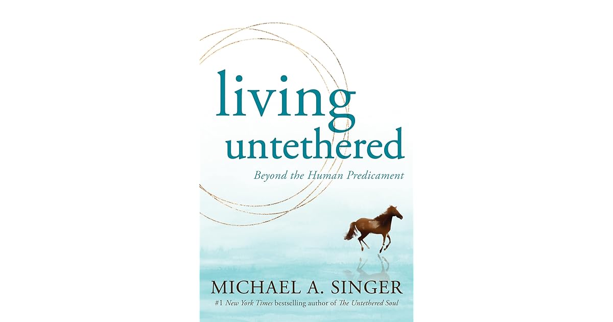 Living Untethered: Beyond the Human Predicament by Michael A. Singer