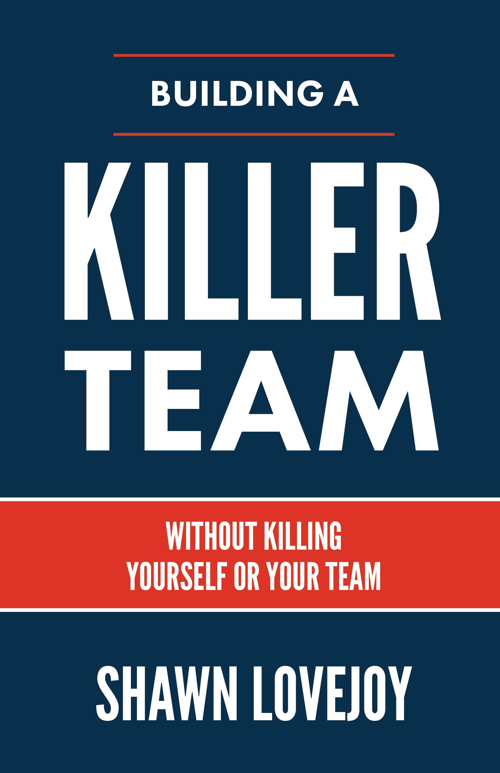 Building a Killer Team: Without Killing Yourself or Your Team by Shawn ...