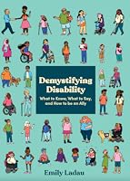 Demystifying Disability: What to Know, What to Say, and How to Be an ...