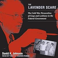 The Lavender Scare: The Cold War Persecution of Gays and Lesbians in the Federal Government by ...