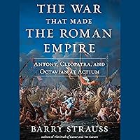 The War That Made the Roman Empire: Antony, Cleopatra, and Octavian at Actium by Barry S. Strauss
