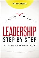 Leadership Step by Step: Become the Person Others Follow by Joshua Spodek
