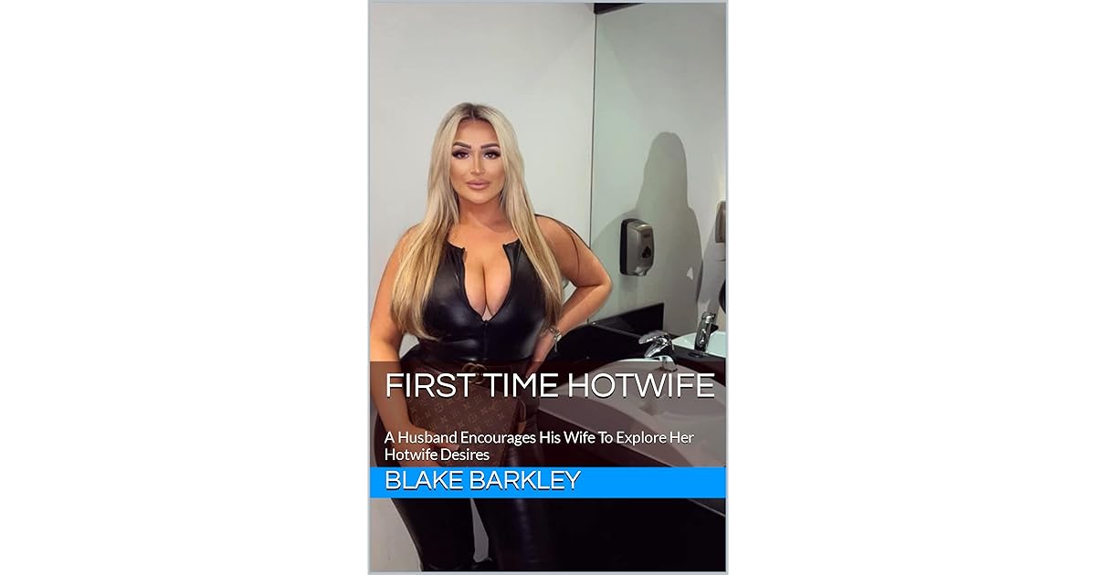 First Time Hotwife: A Husband Encourages His Wife To Explore Her Hotwife Desires by Blake Barkley