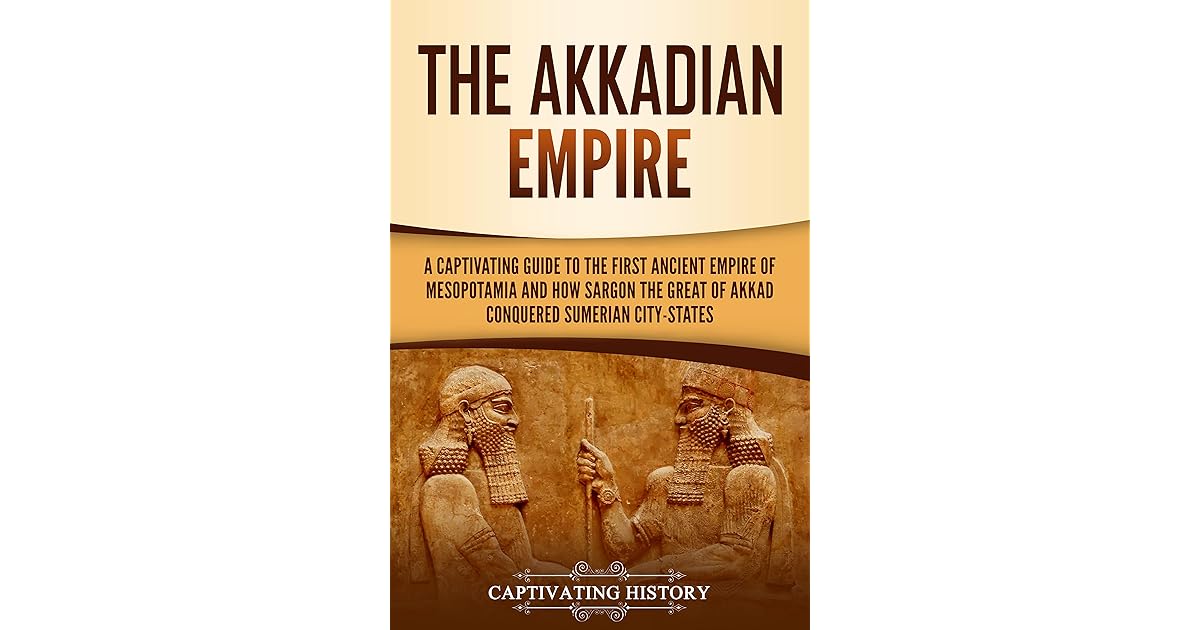 The Akkadian Empire: A Captivating Guide to the First Ancient Empire of ...