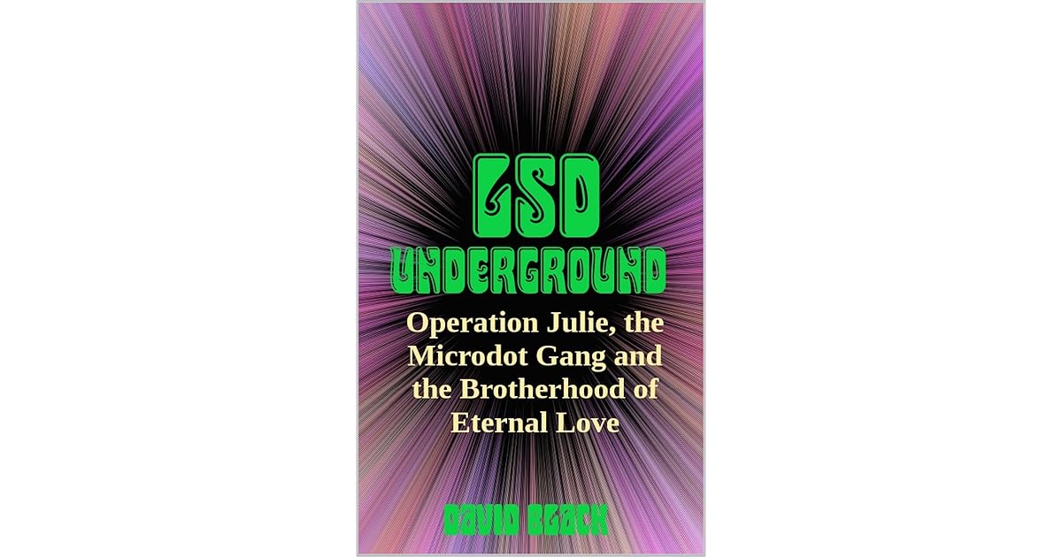 LSD UNDERGROUND: Operation Julie, the Microdot Gang and the Brotherhood ...
