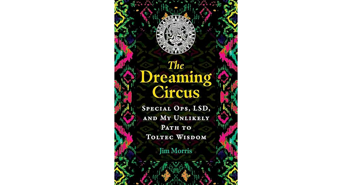 The Dreaming Circus: Special Ops, LSD, and My Unlikely Path to Toltec ...