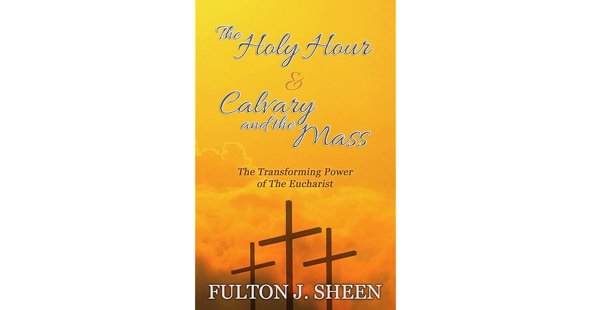 The Holy Hour, Calvary and the Mass: The Transforming Power of the ...