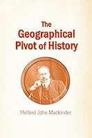 The Geographical Pivot of History: Illustrated by Halford John Mackinder